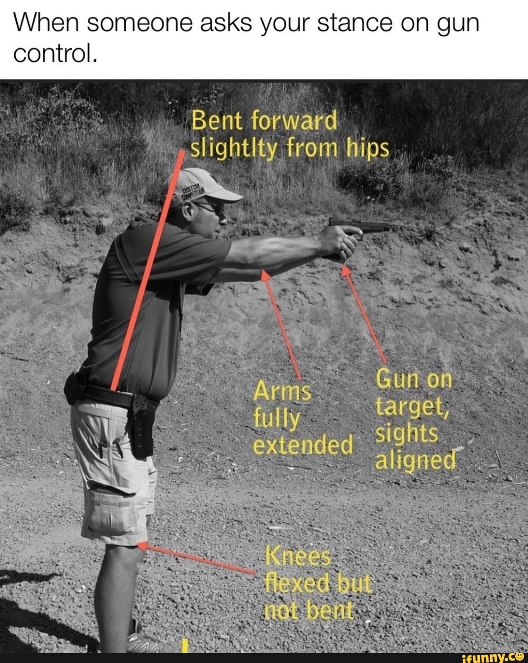 When someone asks your stance on gun control. Bent forward Slightity ...