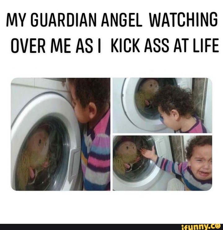 MY GUARDIAN ANGEL WATCHING OVER ME AS KICK ASS AT LIFE - iFunny
