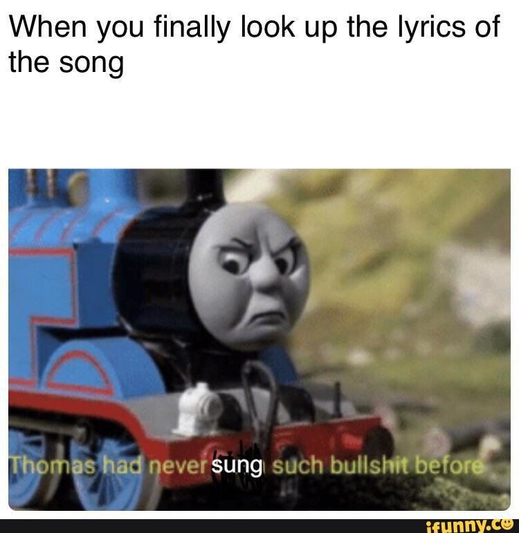 When you finally look up the lyrics of the song - iFunny