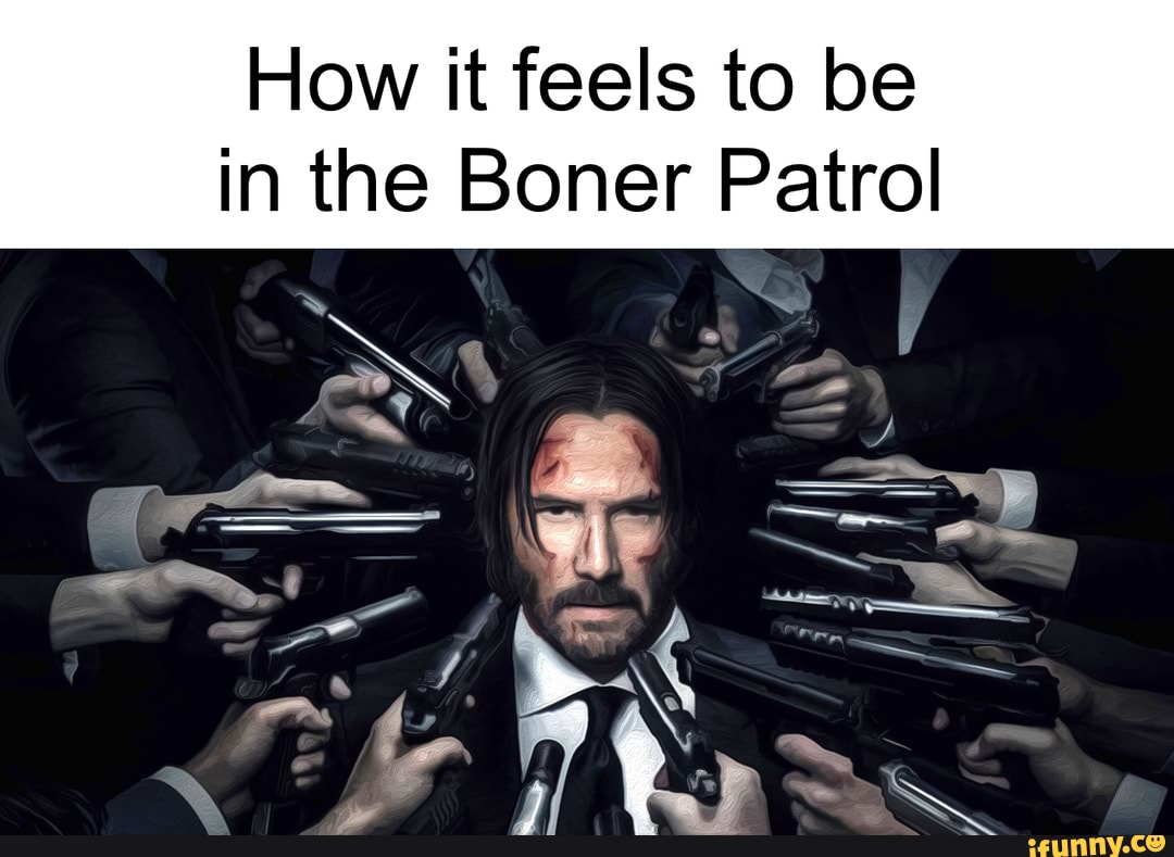How it feels to be in the Boner Patrol - iFunny