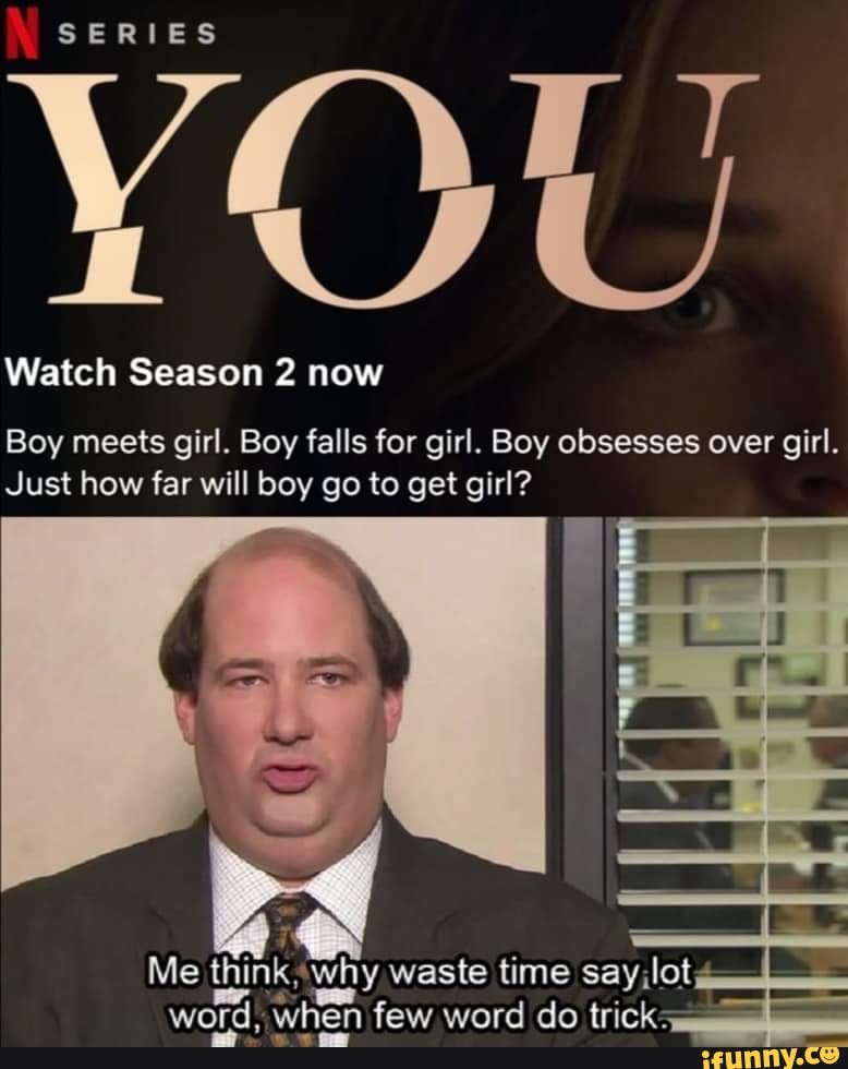 Watch Season 2 now Boy meets girl. Boy falls for girl. Boy obsesses ...