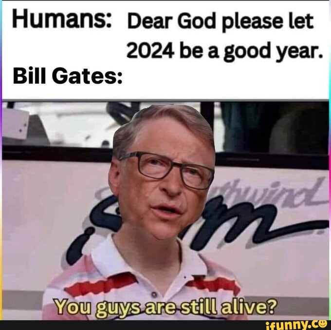 Humans: Dear God please let 2024 be a good year. Bill Gates: - iFunny