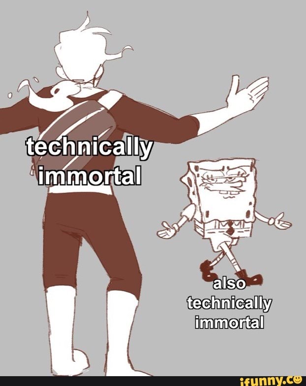 Also-* technically immortal - iFunny