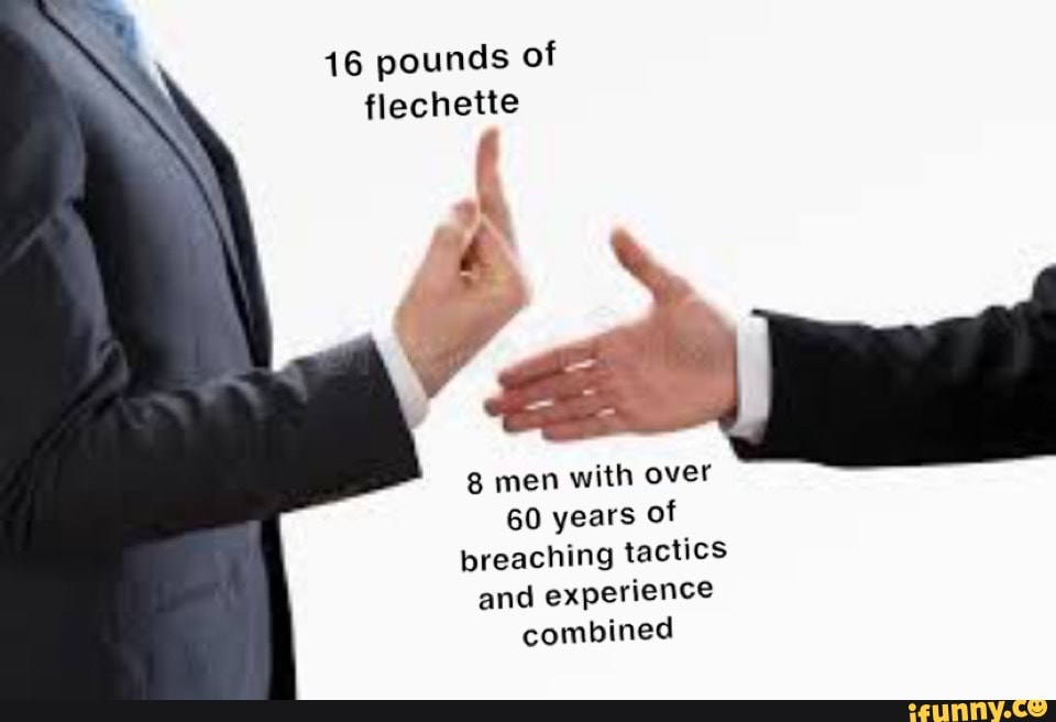 16 pounds of flechette 8 men with over 60 years of breaching tactics ...