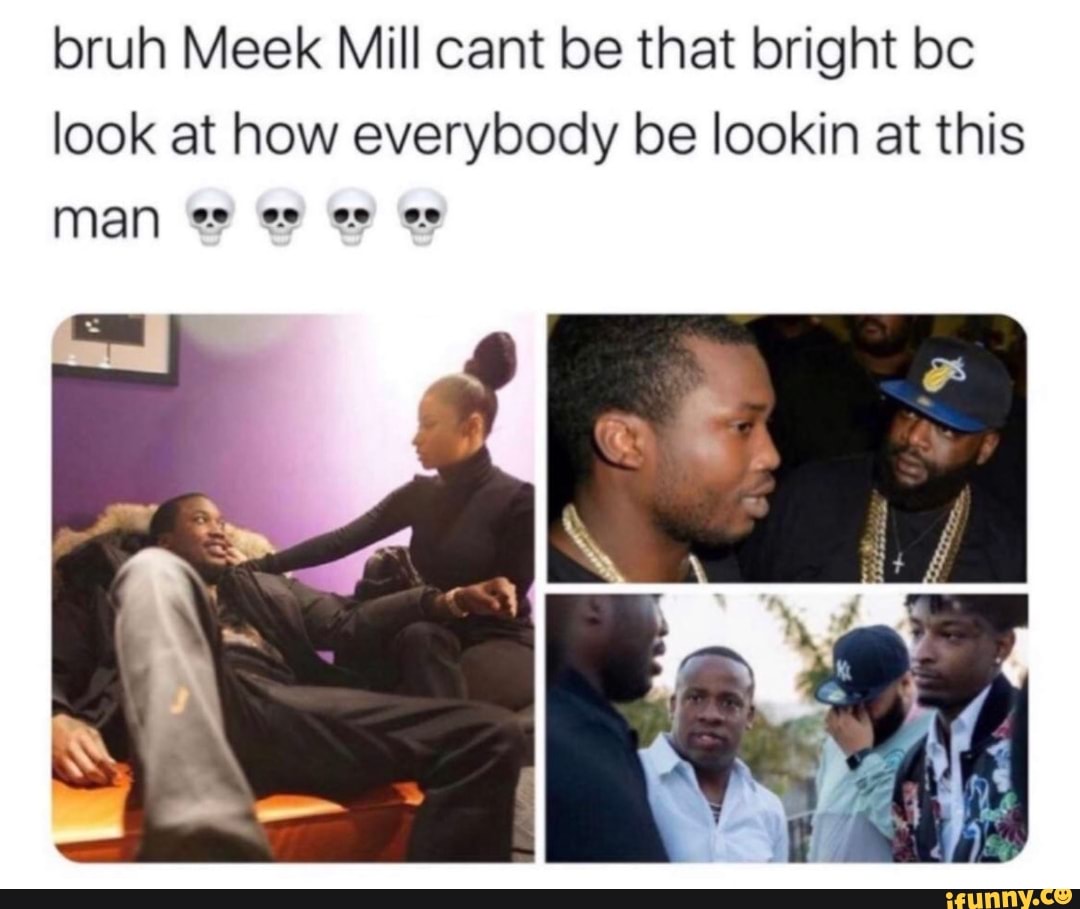 Bruh Meek Mill cant be that bright bc look at how everybody be lookin ...