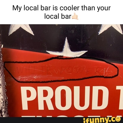 My local bar is cooler than your local bar PROUD - iFunny