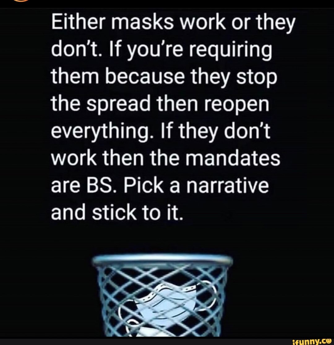 Either masks work or they don't. If you're requiring them because they ...