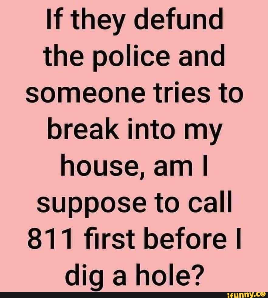If they defund the police and someone tries to break into my house, am ...