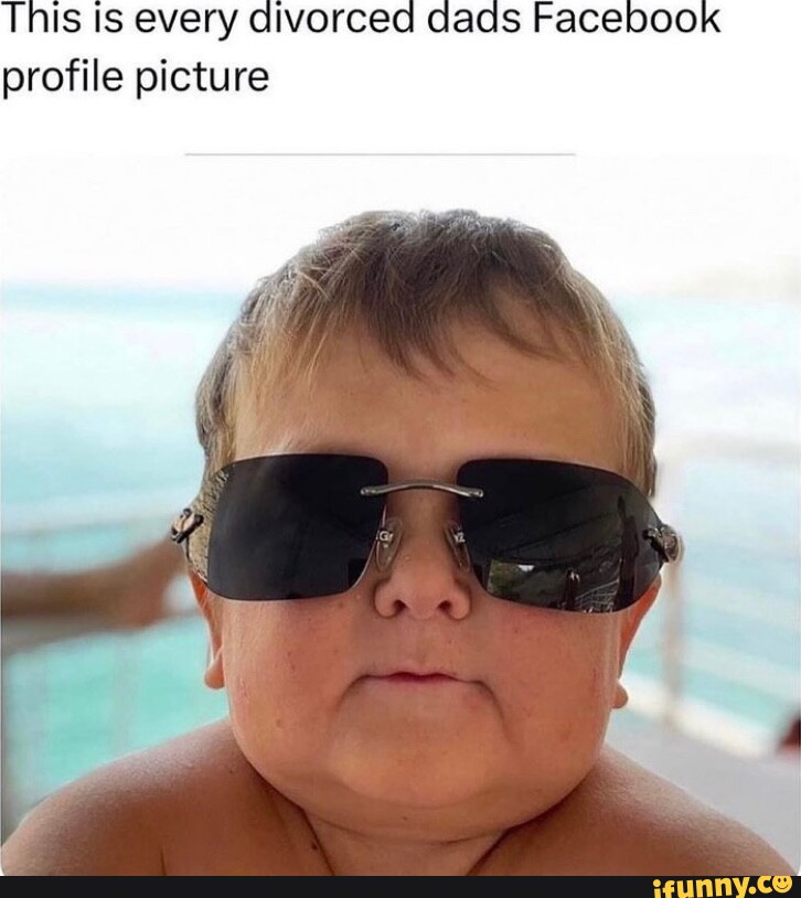 This is every divorced dads Facebook profile picture - iFunny