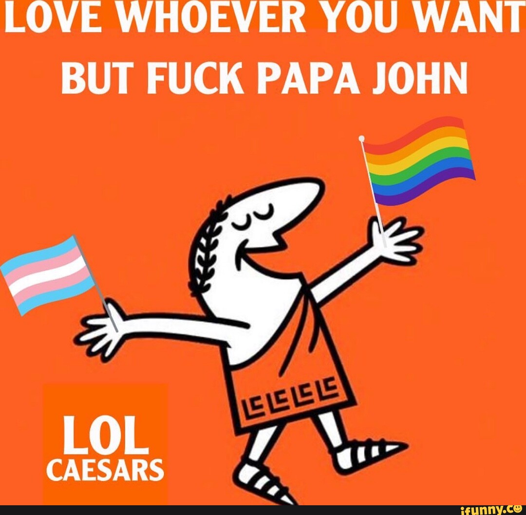 Love Whoever You Want But Fuck Papa John Lol Caesars Ifunny