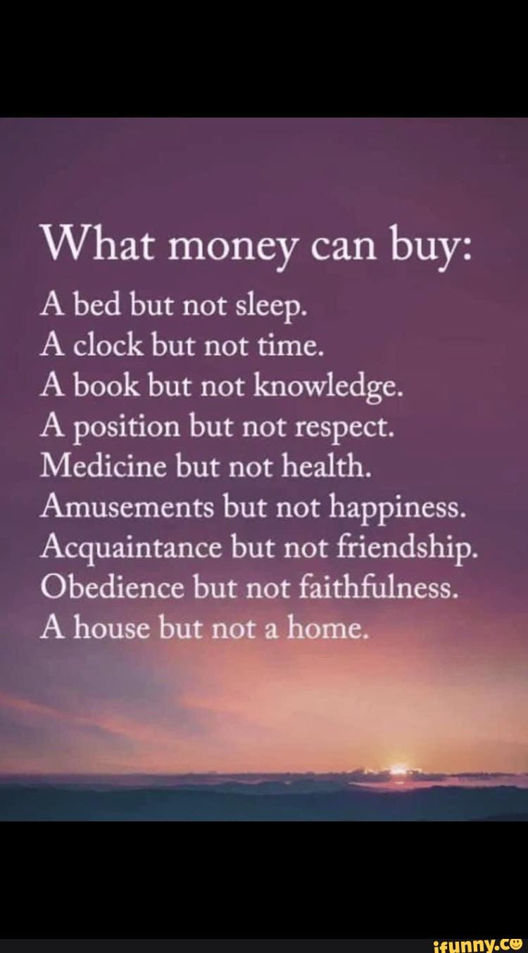 What money can buy: A bed but not sleep. A clock but not time. A book ...