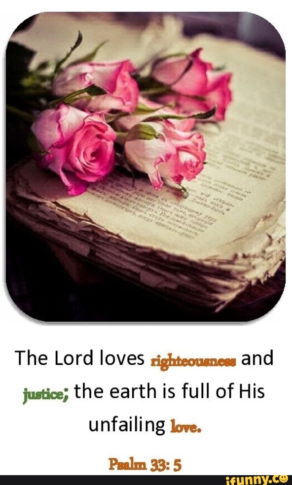 The Lord loves righteousness and justice; the earth is full of His ...