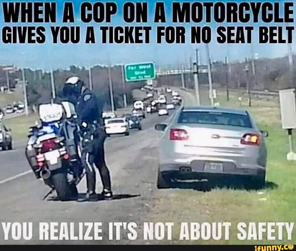 WHEN A COP ON A MOTORCYCLE GIVES YOU A TICKET FOR NO SEAT BELT - iFunny