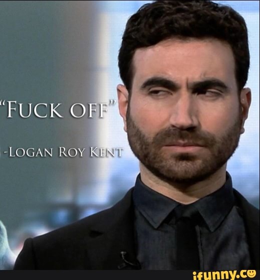 'FUCK OFF" -LOGAN ROY K - iFunny