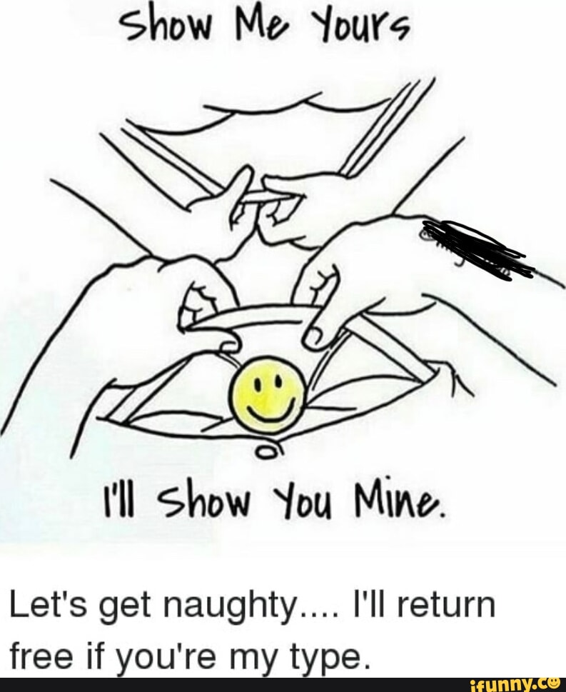 Show Me Yours I'll Show You Mine. Let's get naughty.... I'll return ...