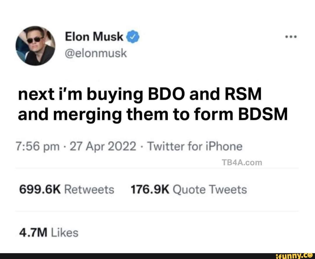 Elon Musk @elonmusk next i'm buying BDO and RSM and merging them to ...