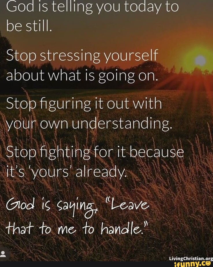 God Is telling you today to be still. Stop stressing yourself about ...