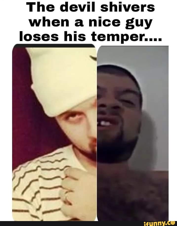 The devil shivers when a nice guy loses his temper... - iFunny