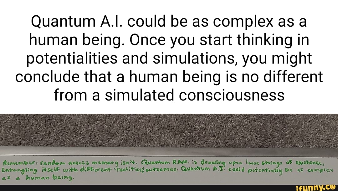 Quantum A.I. could be as complex as a human being. Once you start ...