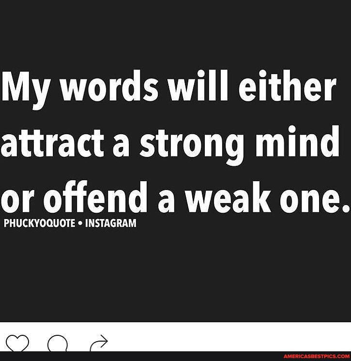 My words will either attract a strong mind or offend a weak one ...