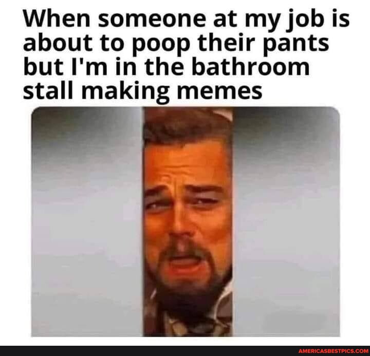 When someone at my job is about to poop their pants but I'm in the ...