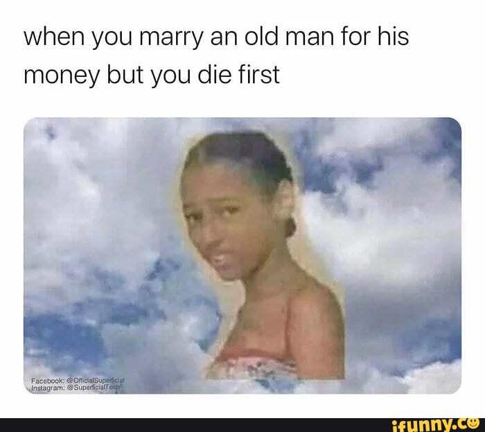 When you marry an old man for his money but you die first - iFunny