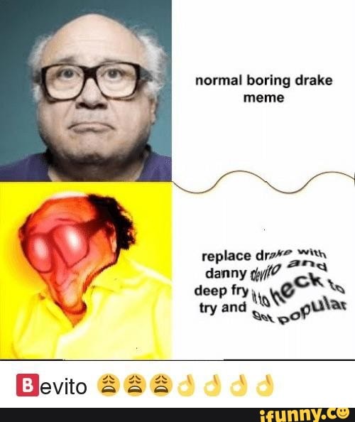Normal boring drake meme replace danny deep fry - iFunny