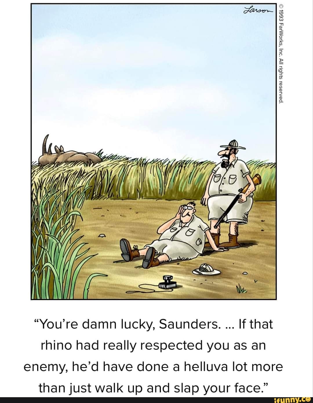 Fd "You're damn lucky, Saunders. If that rhino had really respected you ...