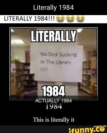 Literally 1984 LITERALLY 1984!!!@ @ @ LITERALLY" ACTUALLY 1984 This is ...