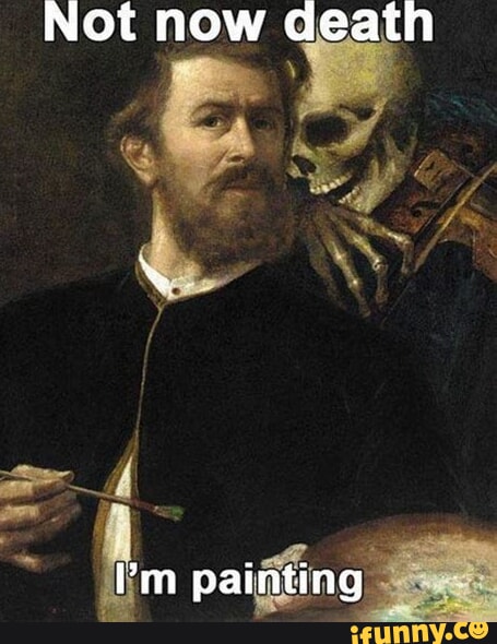 Not now death I'm painting - iFunny