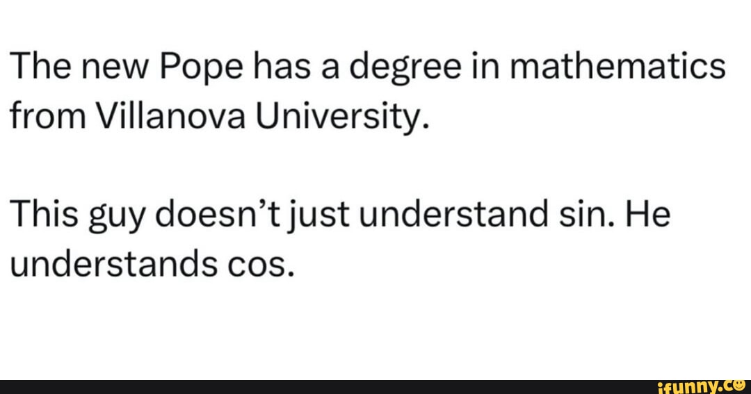 The new Pope has a degree in mathematics from Villanova University. This guy doesn't just ...