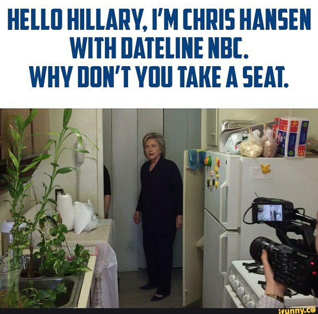 HELLO HILLARY, I'M CHRIS HANSEN WITH DATELINE NBC. WHY DON'T YOU TAKE A ...