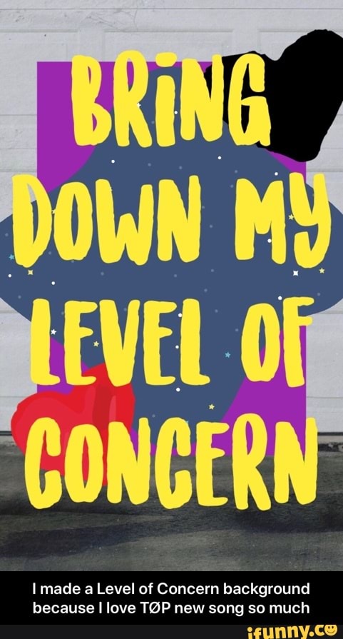 I made a Level of Concern background because I love TOP new song so ...