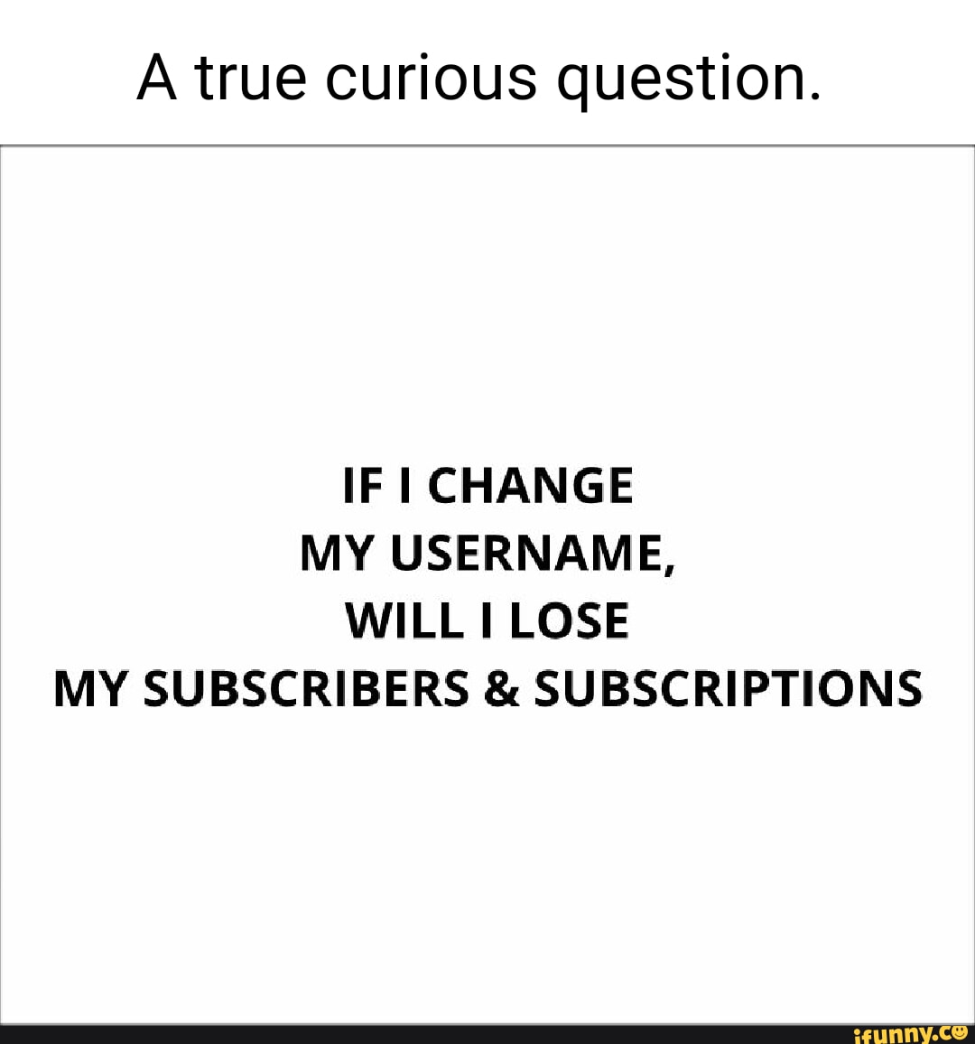 A true curious question. IF I CHANGE MY USERNAME, WILL I LOSE MY ...