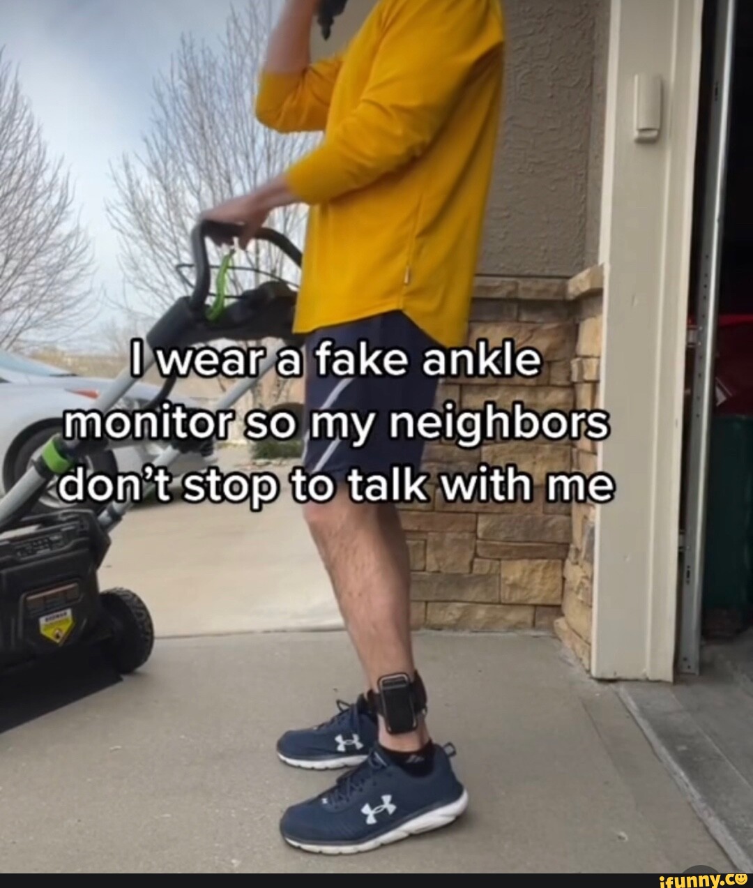 I wear a fake ankle monitor so my neighbors don't stop to talk with me ...