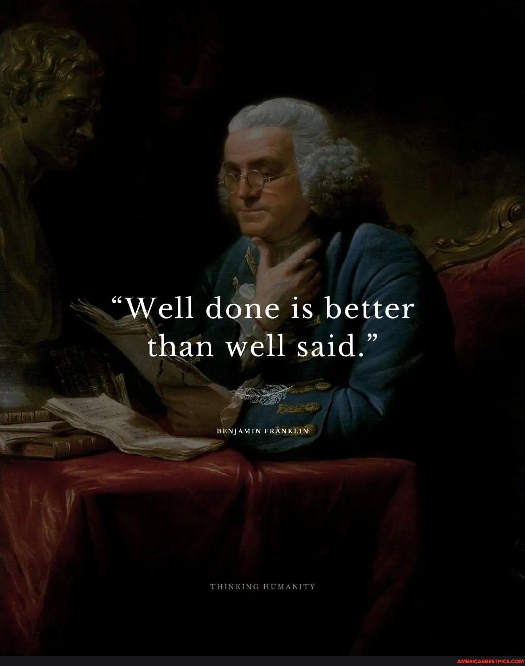 "Well done is better than well said." BENJAMIN FRANKLIN THINKING ...