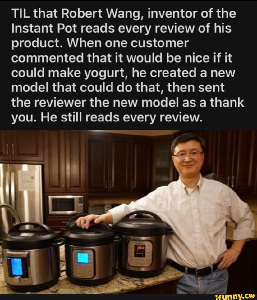 TIL that Robert Wang, inventor of the Instant Pot reads every review of ...