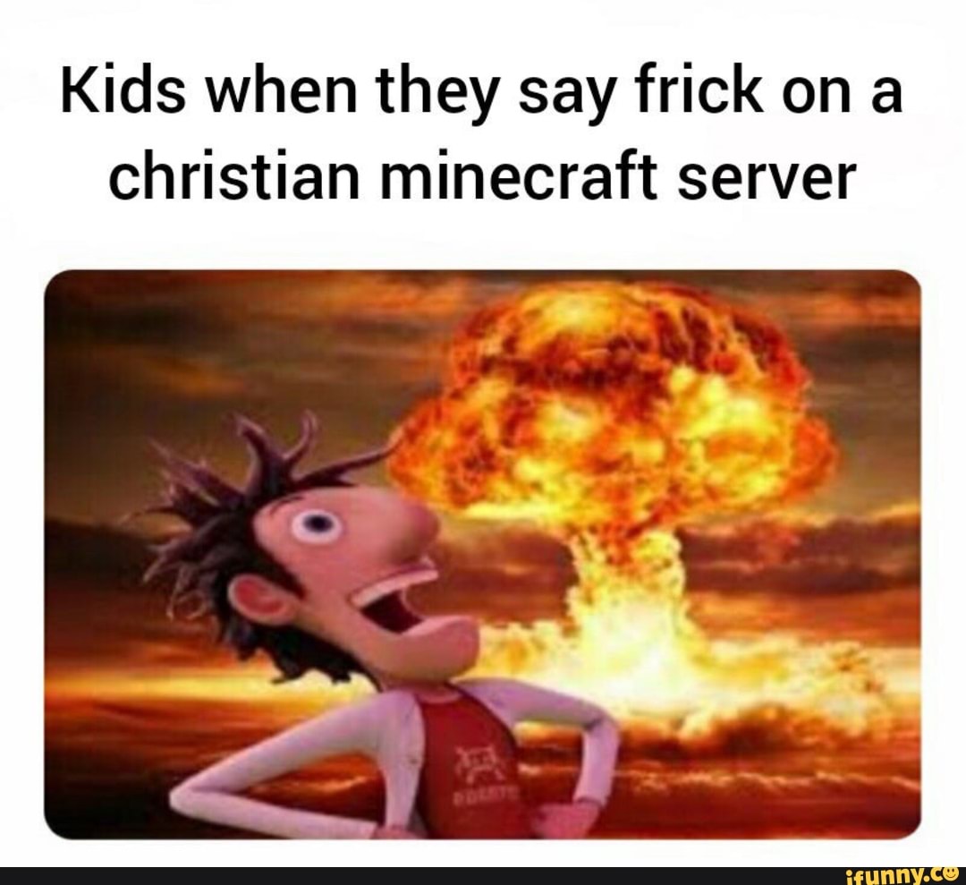 Kids when they say frick on a christian minecraft server - iFunny