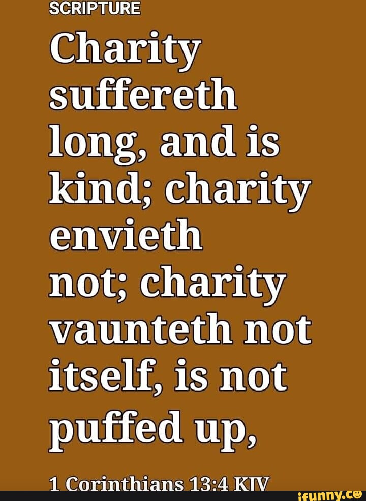Charity suffereth long, and is kind; charity envieth not; charity ...
