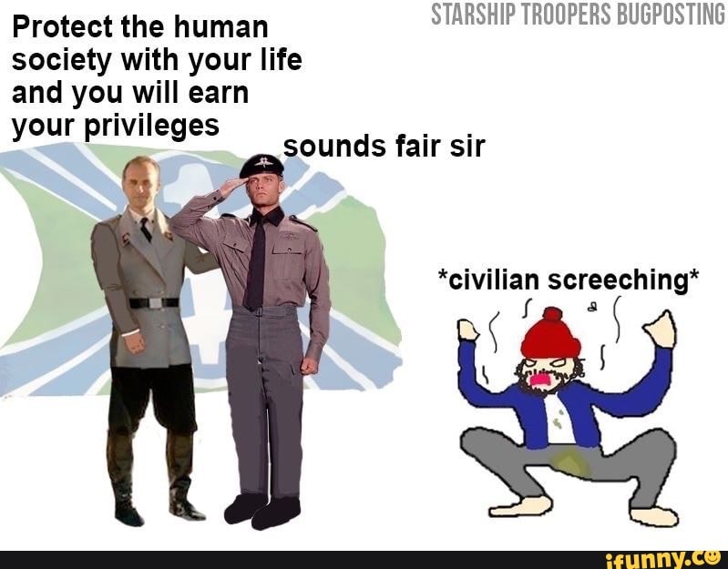 Protect the human STARSHIP TROOPERS BUGPOSTING society with your life ...