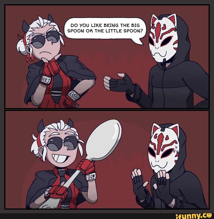 DO YOU LIKE BEING THE BIG SPOON OR THE LITTLE SPOON? DA - iFunny