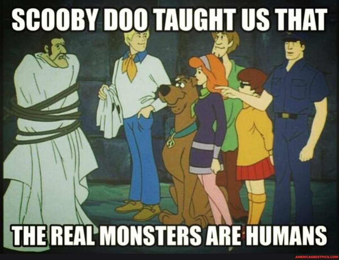 SCOOBY DOO TAUGHT US THAT THE REAL MONSTERS ARE HUMANS - America’s best ...