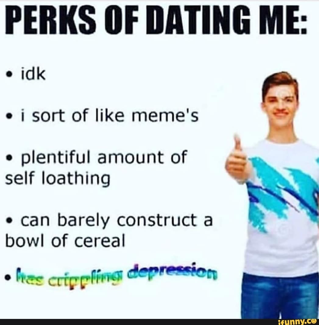PERKS OF DATING ME: idk e sort of like meme's plentiful amount of ...