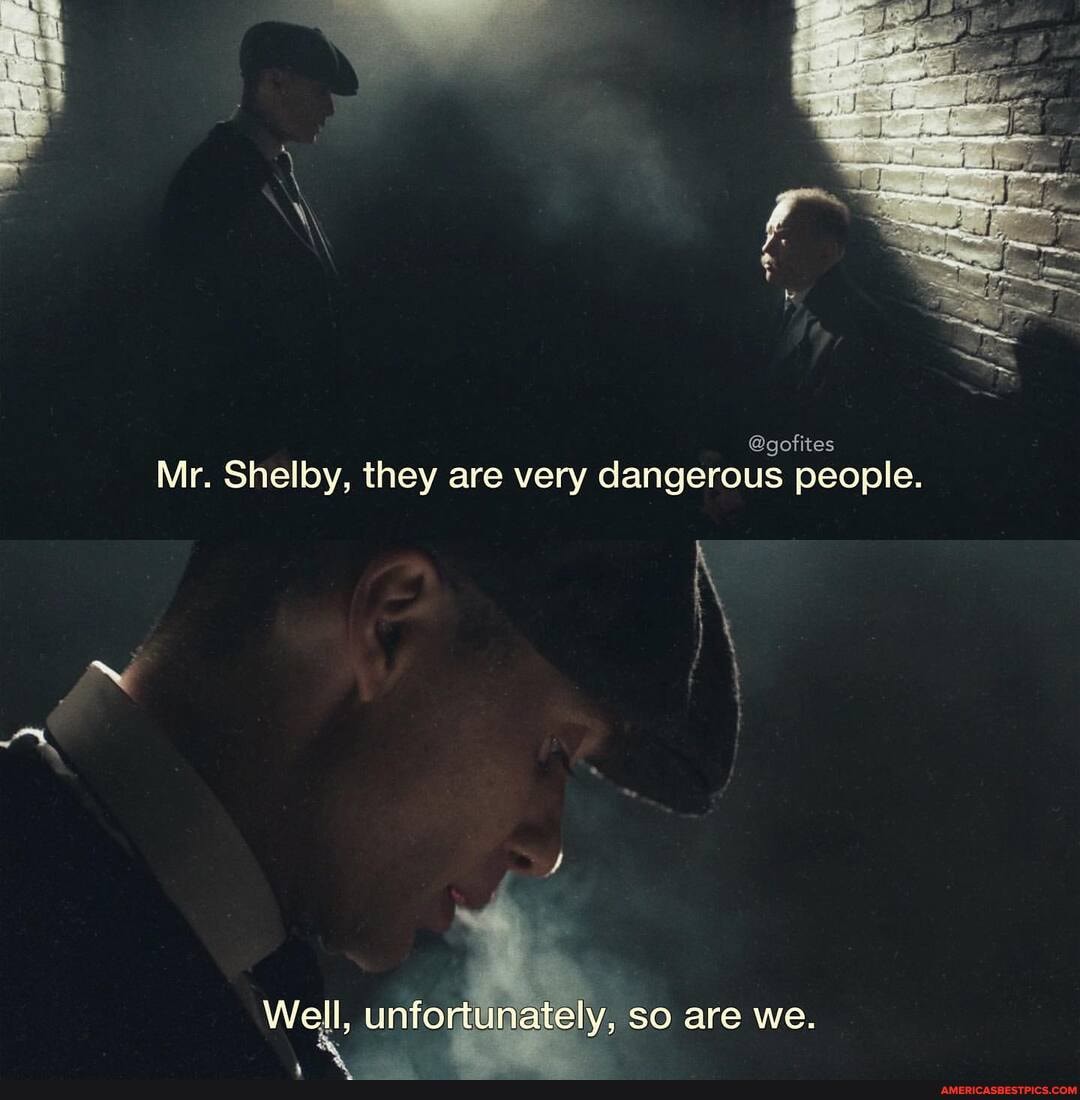 @gofites Mr. Shelby, they are very dangerous people. Well ...