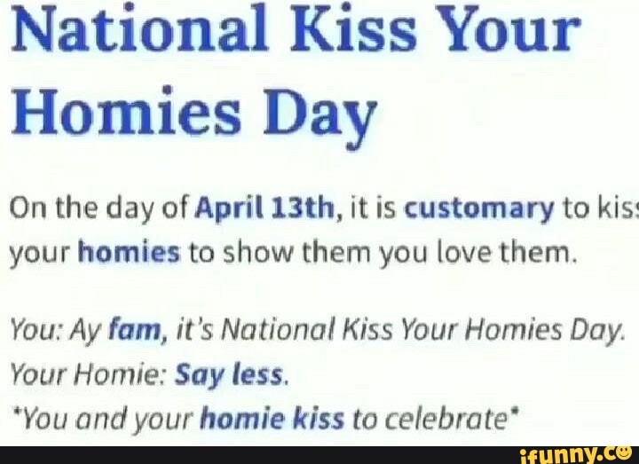 National Kiss Your Homies Day On the day of April 13th, it is customary ...
