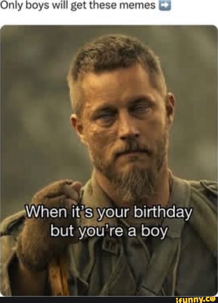 Only boys will get these memes it's your birthday but you're a boy - iFunny
