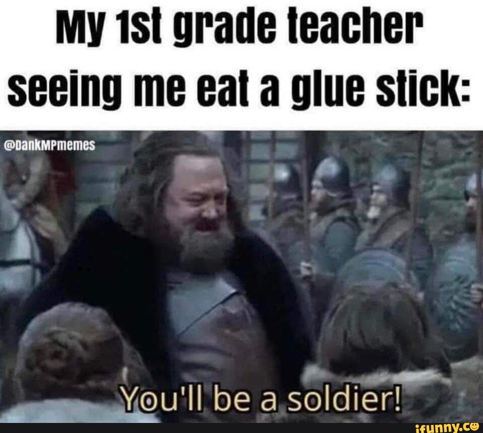 My grade teacher seeing me eat a glue stick: @DankmPmemes You'll be sol ...