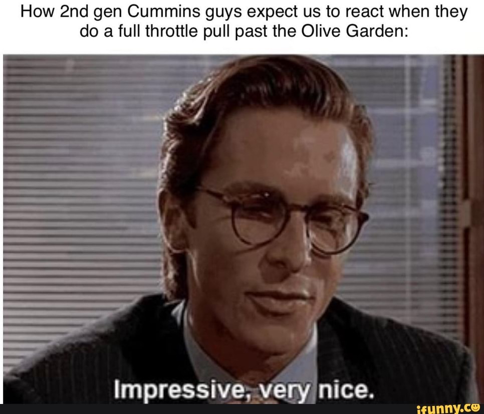 How gen Cummins guys expect us to react when they do a full throttle ...