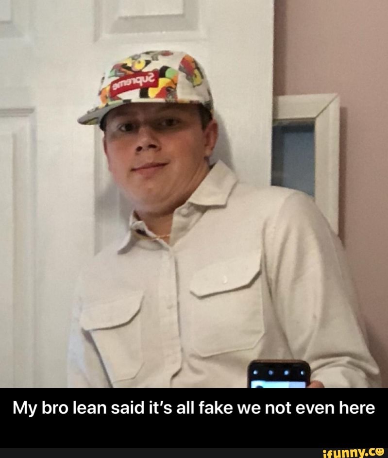 My bro lean said it's all fake we not even here - My bro lean said it’s all fake we not even ...