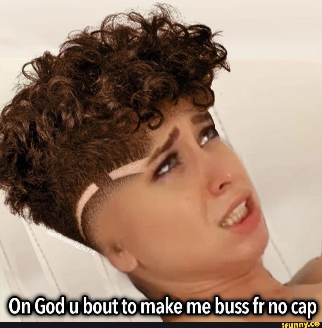 On God u bout to make me buss fr no cap - iFunny